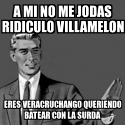 Meme Correction Guy - a mi no me jodas ridiculo villamelon eres ...