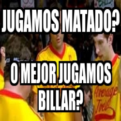 Meme Personalizado - jugamos matado? o mejor jugamos billar? - 20839088