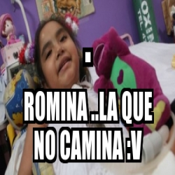 Meme Personalizado - . ROMINA ..LA QUE NO CAMINA :V - 20840815