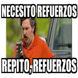 Meme Personalizado - nECESITO REFUERZOS REPITO, REFUERZOS - 20871372
