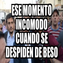 Meme Personalizado - Ese momento incomodo Cuando se despiden de beso ...