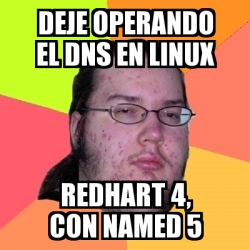 Meme Friki - Deje operando el dns en linux Redhart 4, con named 5 ...