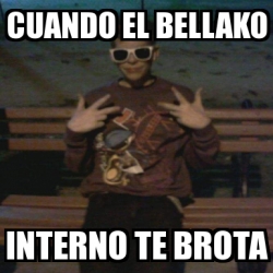 Meme Personalizado - Cuando el bellako Interno te brota - 20893807