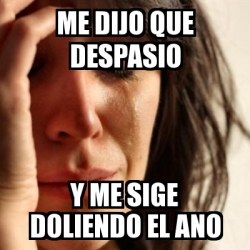 Meme Problems - Me dijo que despasio y me sige doliendo el ano - 20893968
