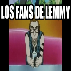 Meme Personalizado - los fans de Lemmy - 20099402