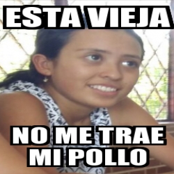 Meme Personalizado - Esta vieja No me trae mi pollo - 20099413