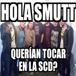 Meme Personalizado - hola smutt querÃ­an tocar en la scd? - 20930495