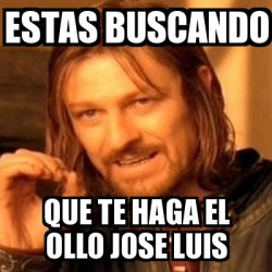 Meme Boromir - estas buscando que te haga el ollo jose luis - 20931185