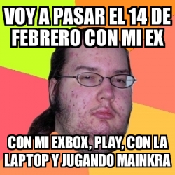 Meme Friki - Voy a pasar el 14 de febrero con mi ex Con mi exbox, play ...