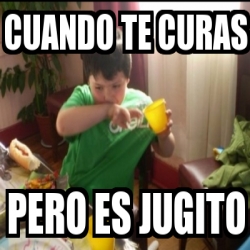 Meme Personalizado - cuando te curas pero es jugito - 20971540