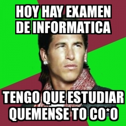 Meme Sergio Ramos - Hoy hay examen de informatica tengo que estudiar ...