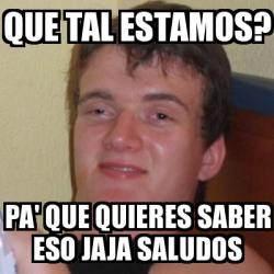 Meme Stoner Stanley - que tal estamos? pa' que quieres saber eso jaja ...