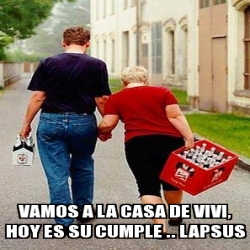 Meme Personalizado - vamos a la casa de vivi, hoy es su cumple ...