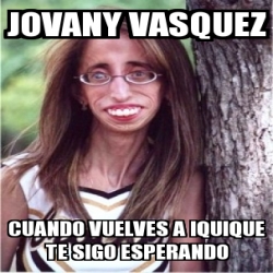 Meme Personalizado - jovany vasquez cuando vuelves a iquique te sigo ...