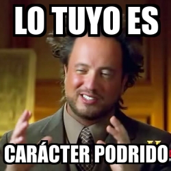 Meme Ancient Aliens - lo tuyo es carÃ¡cter podrido - 21006725
