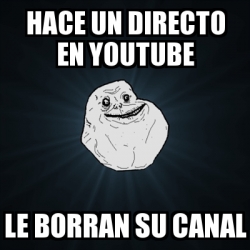 Meme Forever Alone - Hace un directo en youtube le borran su canal ...