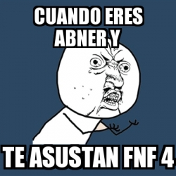 Meme Y U No - CUANDO ERES ABNER Y TE ASUSTAN FNF 4 - 21156000