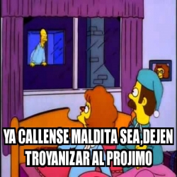 Meme Personalizado - ya callense maldita sea,dejen troyanizar al ...