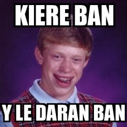 Meme Bad Luck Brian - KIERE BAN Y LE DARAN BAN - 21170551