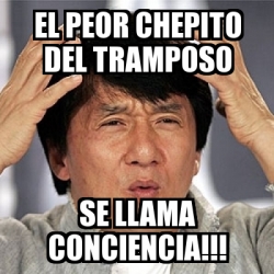 Meme Jackie Chan - EL PEOR CHEPITO DEL TRAMPOSO SE LLAMA CONCIENCIA ...
