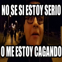 Meme Personalizado - NO se si estoy serio o me estoy cagando - 21020472