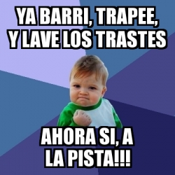 Meme Bebe Exitoso - ya barri, trapee, y lave los trastes ahora si, a la ...