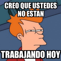 Meme Futurama Fry - Creo que ustedes no estan Trabajando hoy - 21206365