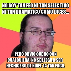 Meme Friki - No soy tan feo ni tan selectivo ni tan dramatico como ...