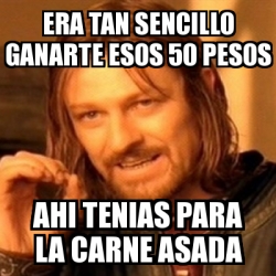 Meme Boromir - era tan sencillo ganarte esos 50 pesos ahi tenias para ...