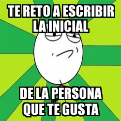 Meme Challenge Accepted - te reto a escribir la inicial de la persona ...