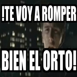 Meme Personalizado - !tE voy a romper bien el orto! - 21288488