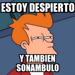 Meme Futurama Fry - Estoy despierto Y tambien sonambulo - 21030457