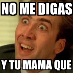 Meme No me digas - no me digas y tu mama que - 21304998