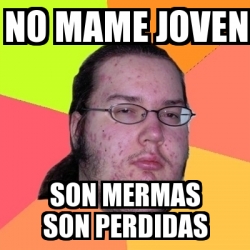 Meme Friki - no mame joven son mermas son perdidas - 21335000