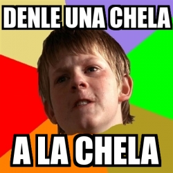 Meme Chico Malo - denle una chela a la chela - 21344597