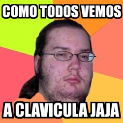 Meme Friki - Como todos vemos a clavicula jaja - 21349957
