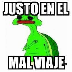 Meme Personalizado - justo en el mal viaje - 21362203