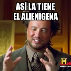 Meme Ancient Aliens - asÃ­ la tiene el ALIENIGENA - 21383833