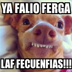 Meme Personalizado - Ya falio ferga Laf fecuenfias!!! - 21386912