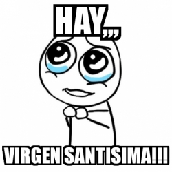 Meme Por favor - HAY,,, VIRGEN SANTISIMA!!! - 21041514