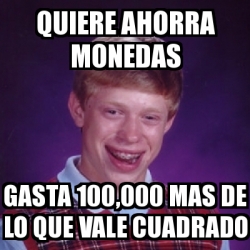 Meme Bad Luck Brian - QUiere ahorra monedas Gasta 100,000 mas de lo que ...