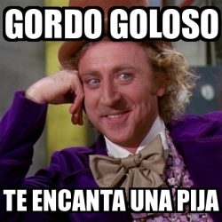 Meme Willy Wonka - gordo goloso te encanta una pija - 21401511