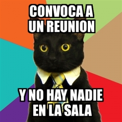 Meme Business Cat - CONVOCA A UN REUNION Y NO HAY NADIE EN LA SALA ...