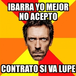 Meme House - Ibarra yo mejor no acepto Contrato si va lupe - 21426699