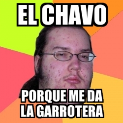 Meme Friki - El chavo Porque me da la garrotera - 21448879