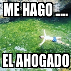 Meme Personalizado - Me hago ..... El ahogado - 21458296