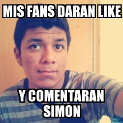 Meme Personalizado - mis fans daran like y comentaran simon - 21466044
