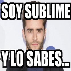 Meme Personalizado - soy sublime y lo sabes... - 21466962