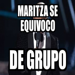 Meme Personalizado - Maritza se equivoco De grupo - 21488349