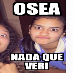 Meme Personalizado - osea nada que ver! - 21495345